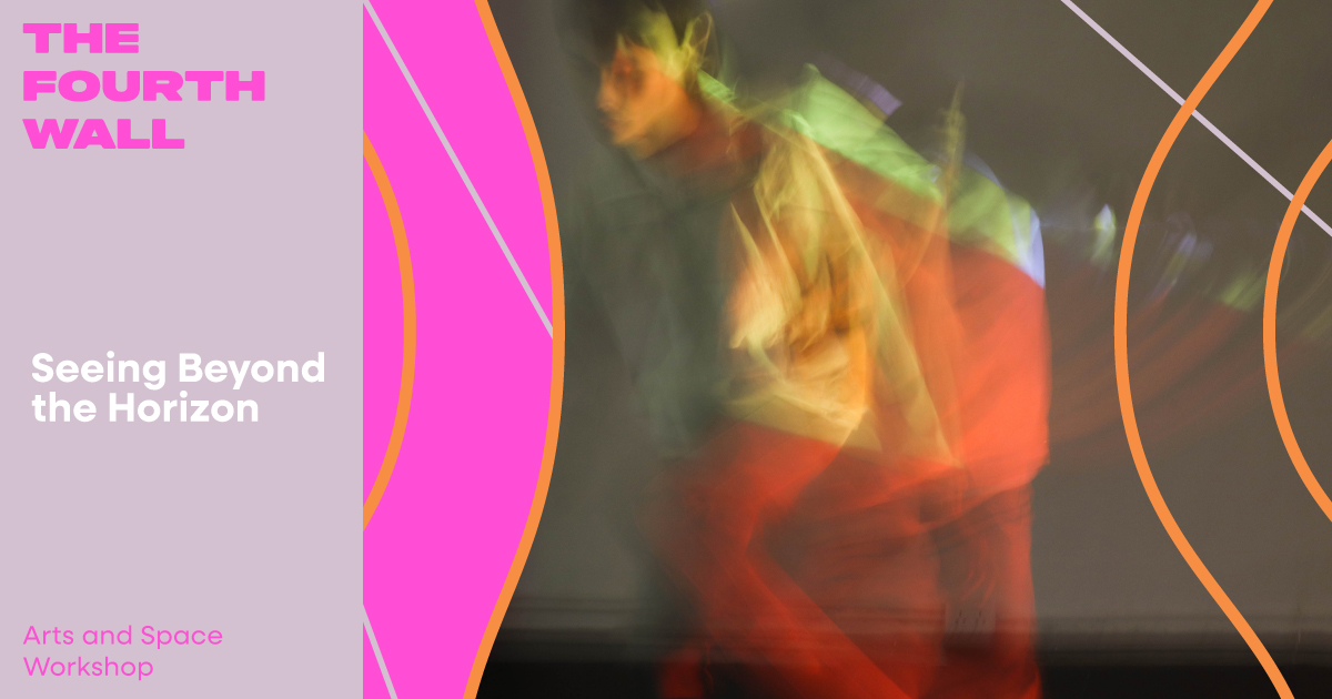 The Fourth Wall: Arts and Space Workshop – Seeing Beyond the Horizon｜12 ...